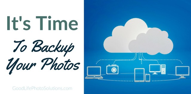 It’s Time to Backup Your Photos - Good Life Photo Solutions | Photo ...