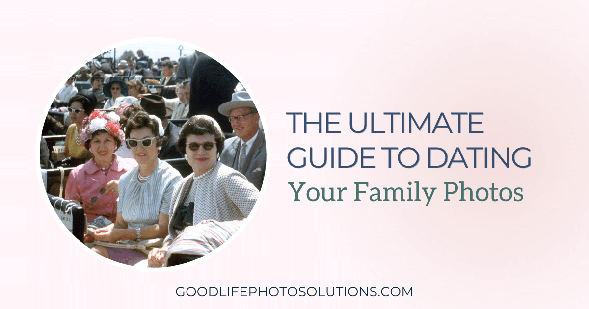 The Ultimate Guide to Dating Your Family Photos - Good Life Photo Solutions