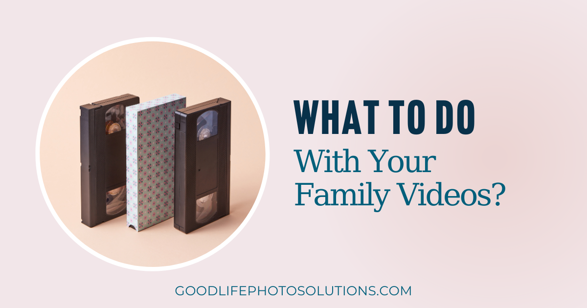 What to Do With Family Videos - Good Life Photo Solutions | Photo ...