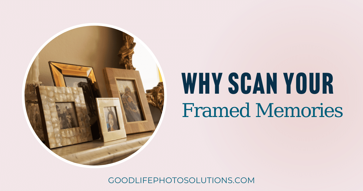 Why You Must Scan Your Framed Photos - Good Life Photo Solutions